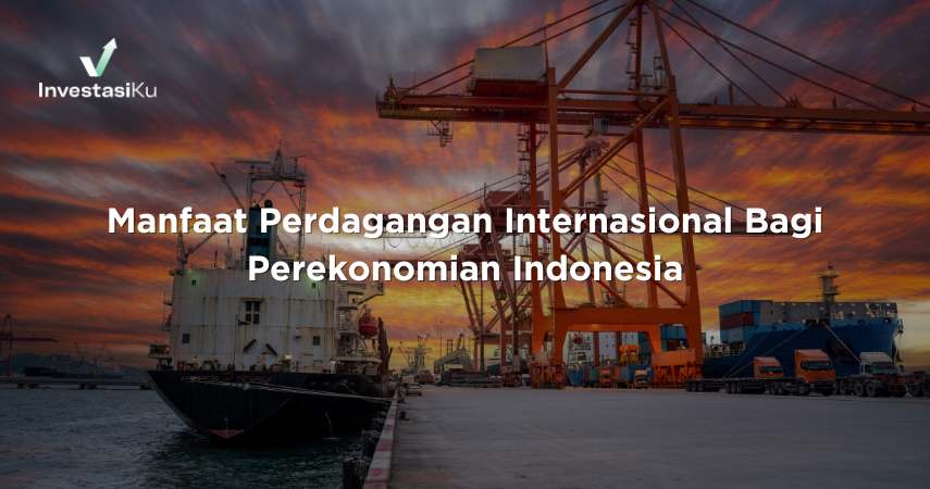 Manfaat Perdagangan Internasional Bagi Perekonomian Indonesia | InvestasiKu