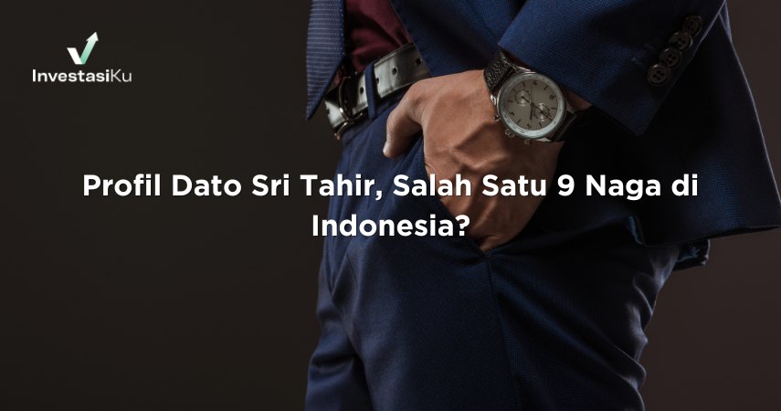 Profil Dato Sri Tahir, Salah Satu 9 Naga di Indonesia? | InvestasiKu